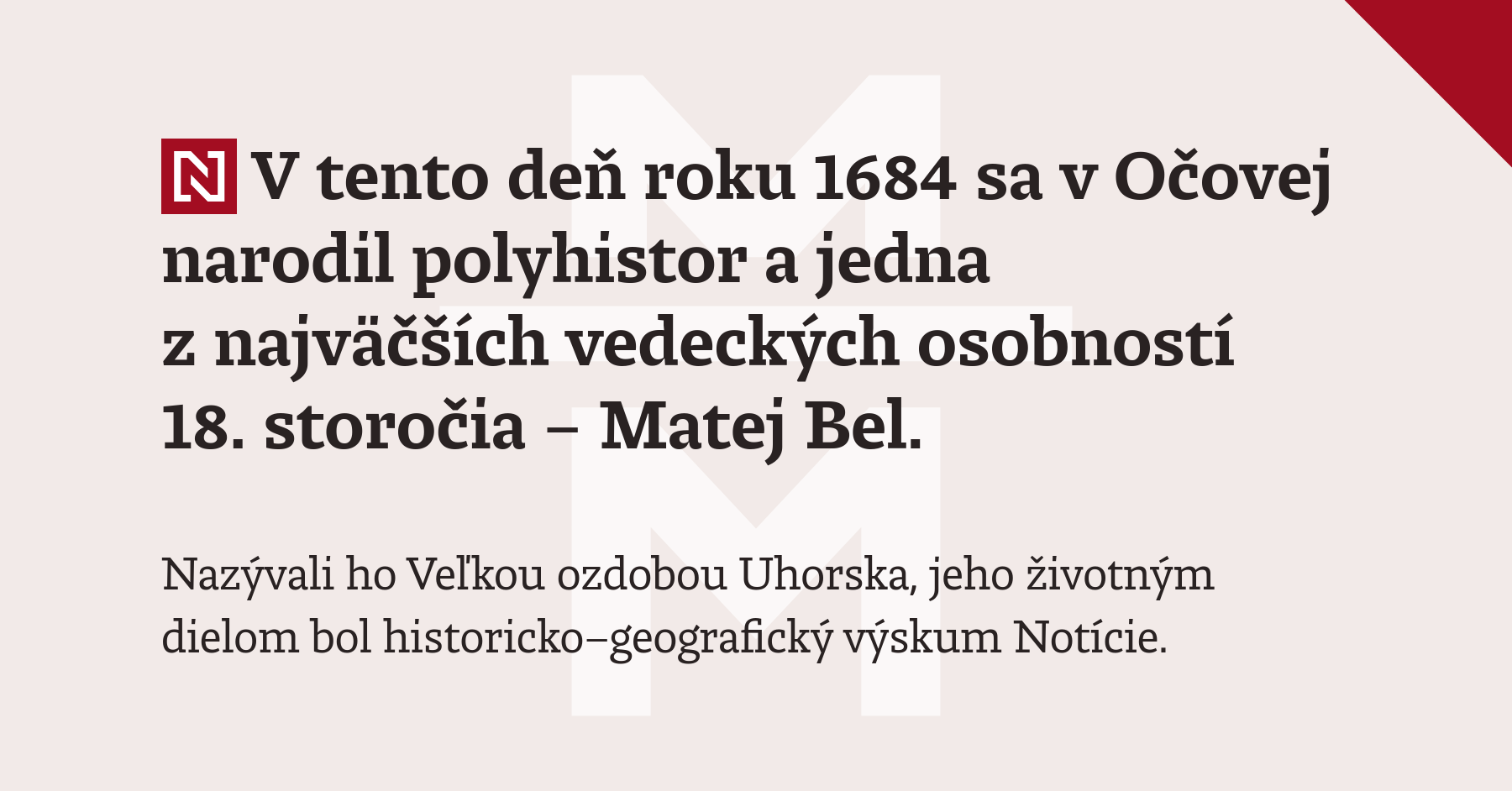 V tento deň roku 1684 sa v Očovej narodil polyhistor a jedna z najväčších vedeckých osobností 18 ...